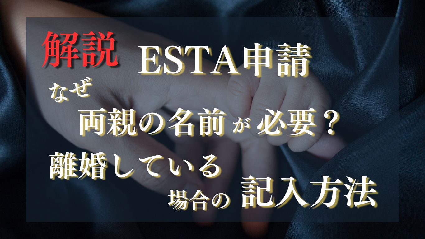 なぜESTAには両親の名前が必要なのか。離婚している場合の記入はどうすべき？ - ESTA申請ならESTA Application Center